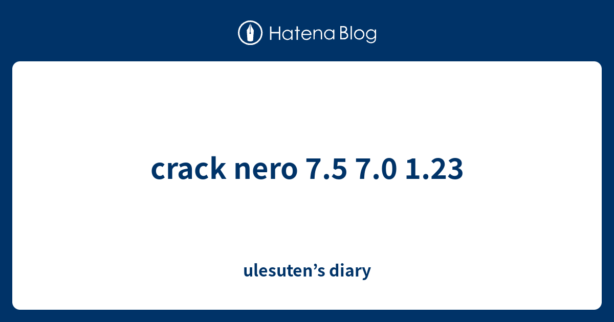 crack nero 7.5 7.0 1.23 - ulesuten’s diary