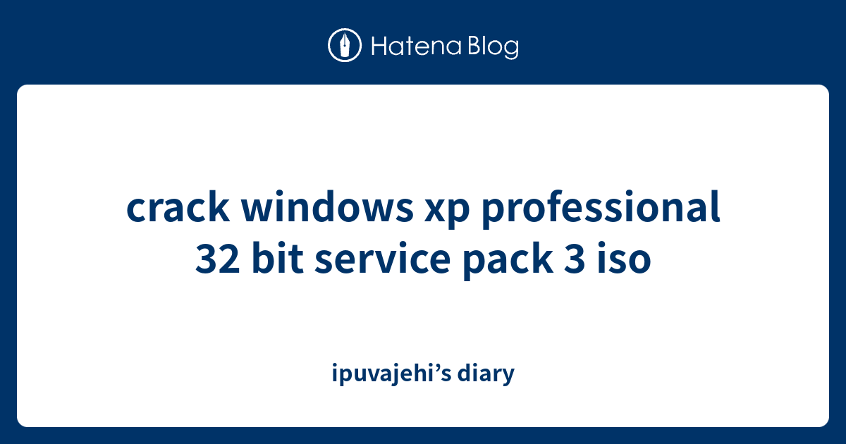 crack windows xp professional 32 bit service pack 3 iso - ipuvajehi’s diary
