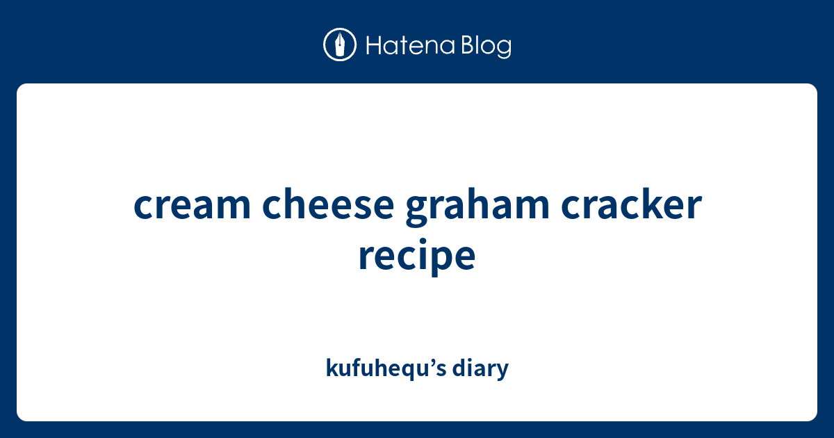 cream cheese graham cracker recipe - kufuhequ’s diary