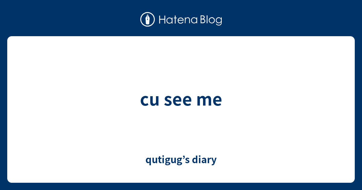 cu see me - qutigug’s diary