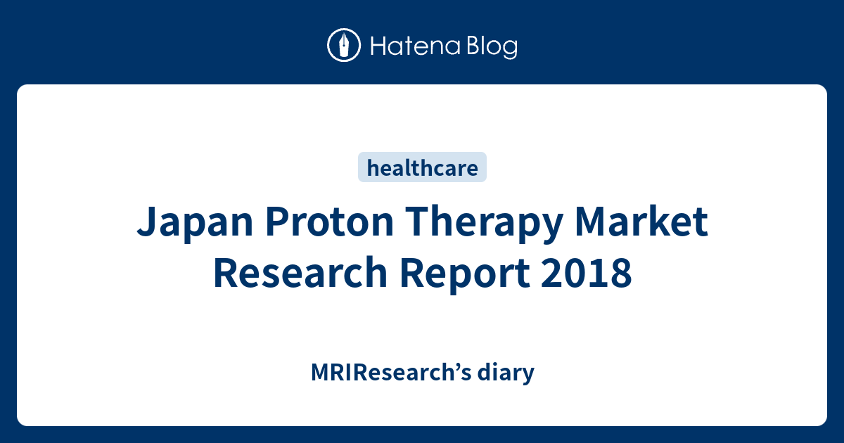 Japan Proton Therapy Market Research Report 2018 - MRIResearch’s diary