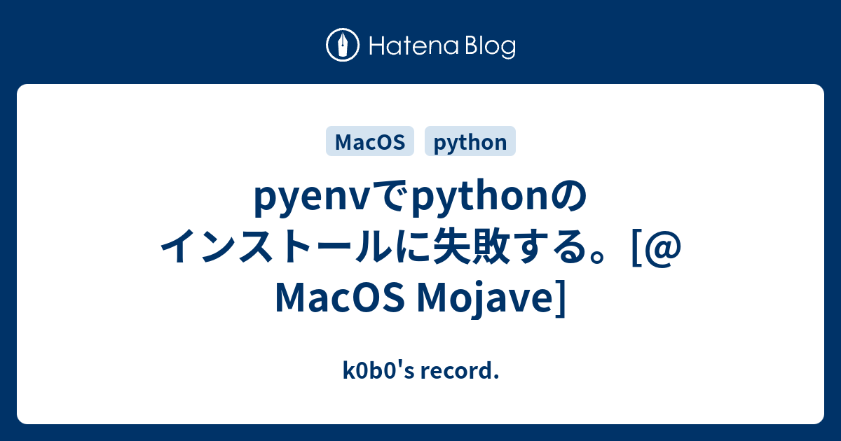 pyenvでpythonのインストールに失敗する。[@ MacOS Mojave] - k0b0's record.