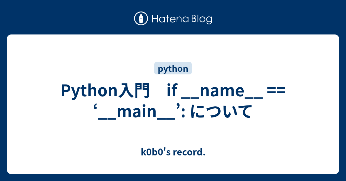 Python入門 if __name__ == ‘__main__’: について - k0b0's record.