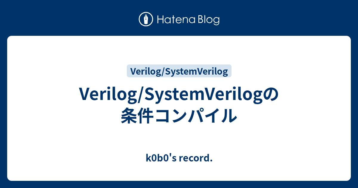 Verilog/SystemVerilogの条件コンパイル - k0b0's record.