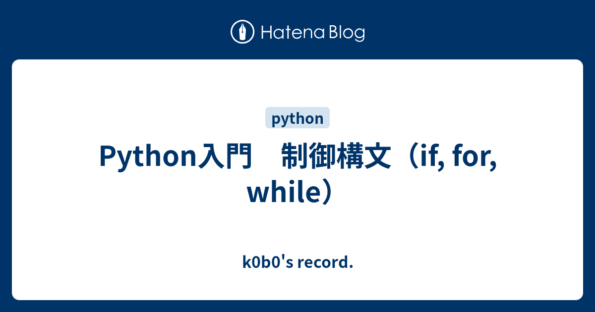 Python入門 制御構文（if, for, while） - k0b0's record.