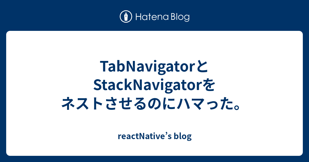 TabNavigatorとStackNavigatorをネストさせるのにハマった。 - reactNative’s blog