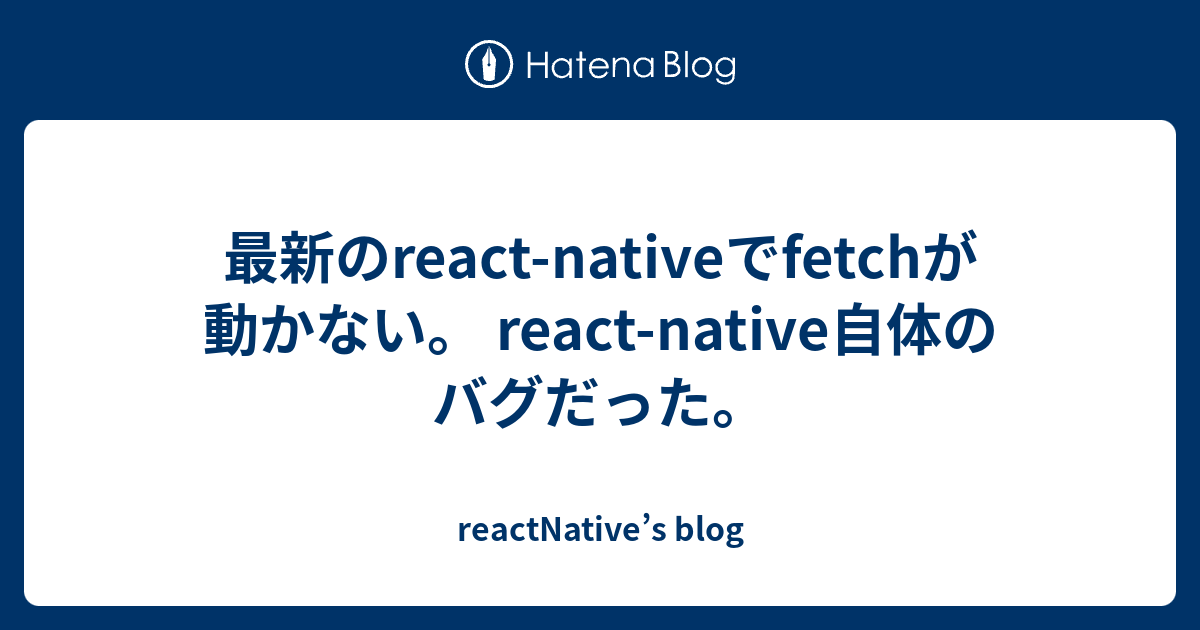 最新のreact-nativeでfetchが動かない。 react-native自体のバグだった。 - reactNative’s blog