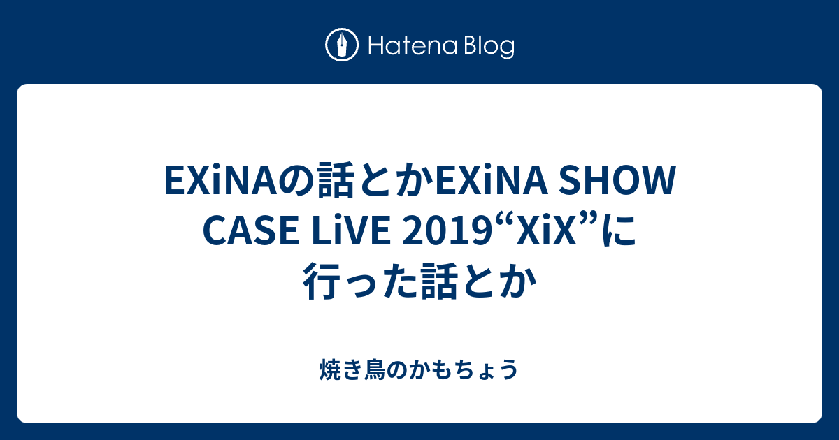 EXiNAの話とかEXiNA SHOW CASE LiVE 2019“XiX”に行った話とか - 焼き鳥のかもちょう
