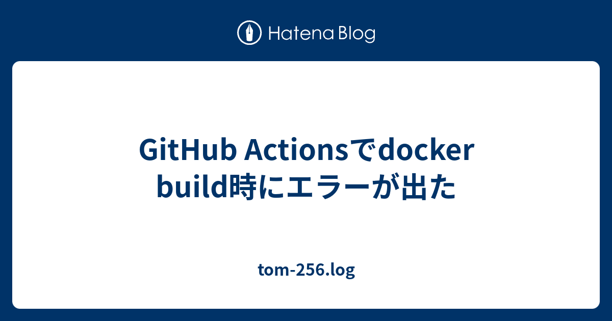 GitHub Actionsでdocker build時にエラーが出た - tom-256.log