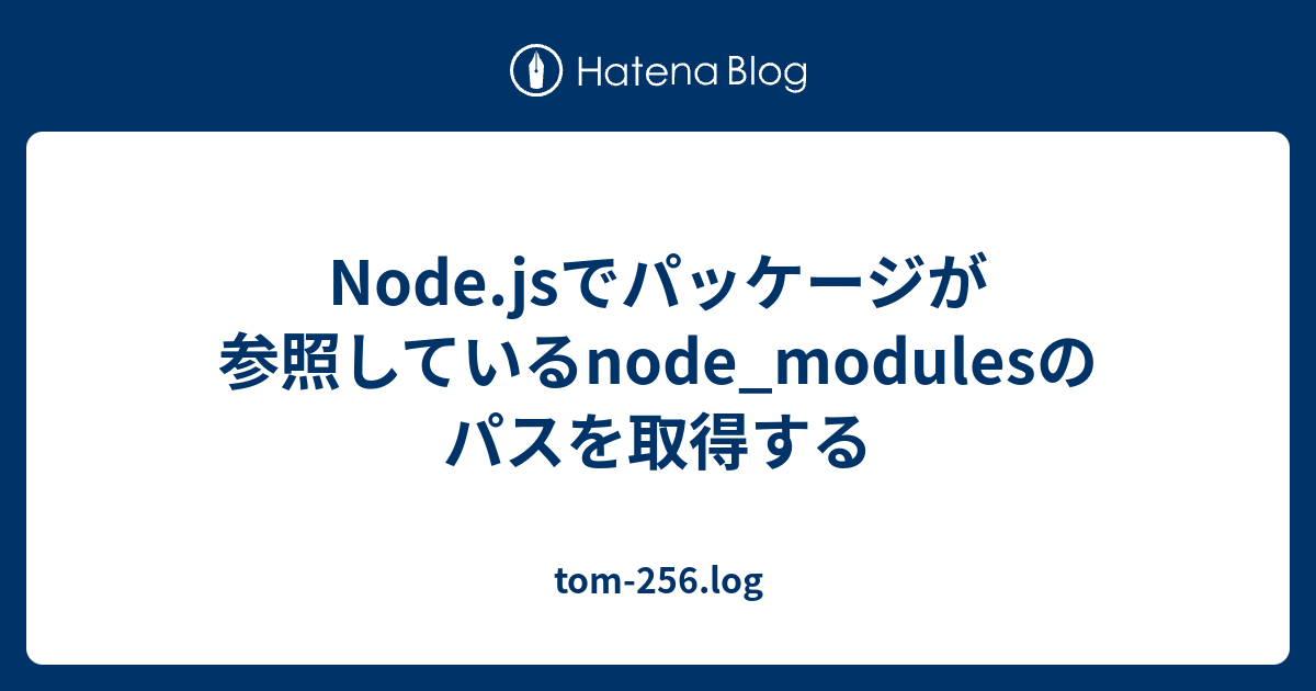 Node.jsでパッケージが参照しているnode_modulesのパスを取得する - tom-256.log