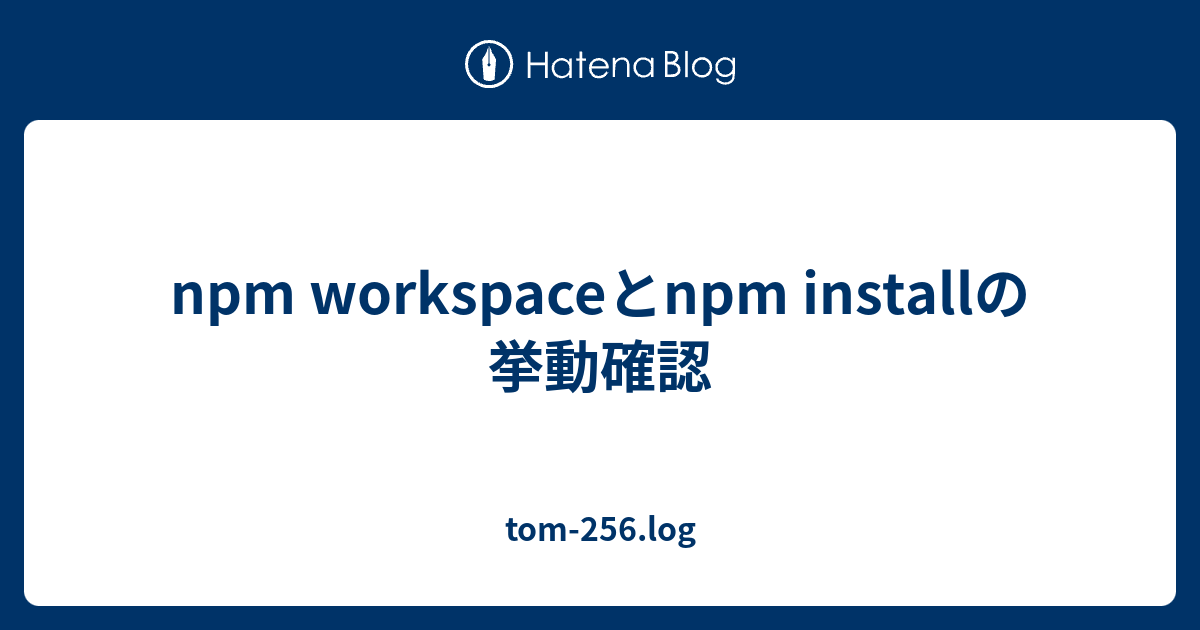 npm workspaceとnpm installの挙動確認 - tom-256.log