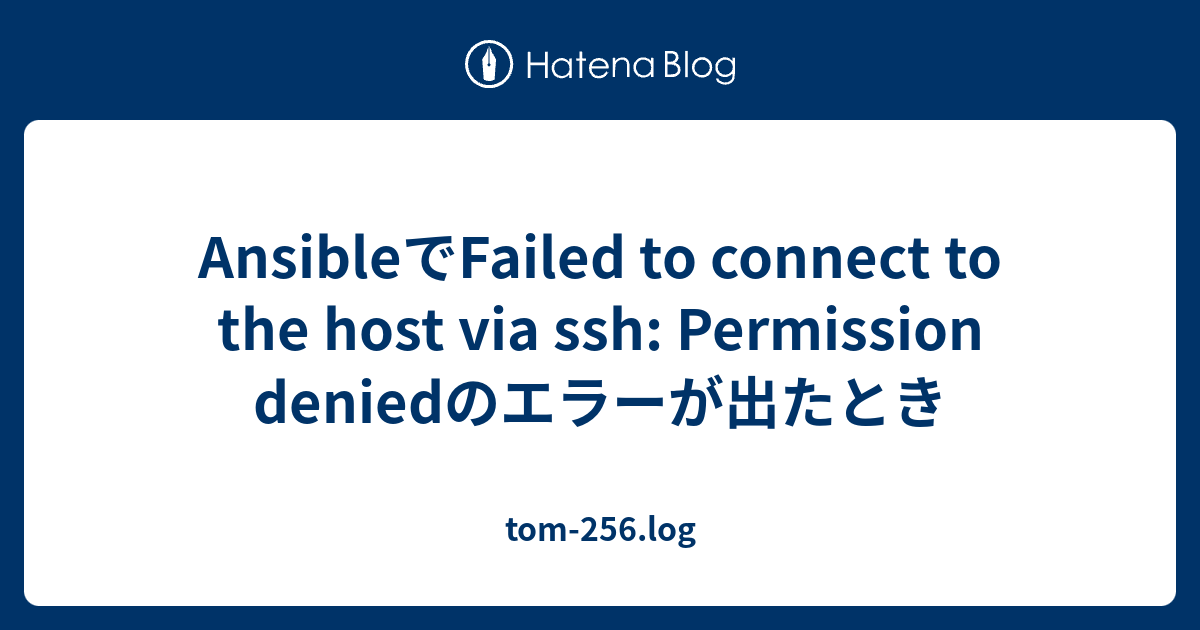 AnsibleでFailed to connect to the host via ssh: Permission deniedのエラーが出たとき - tom-256.log