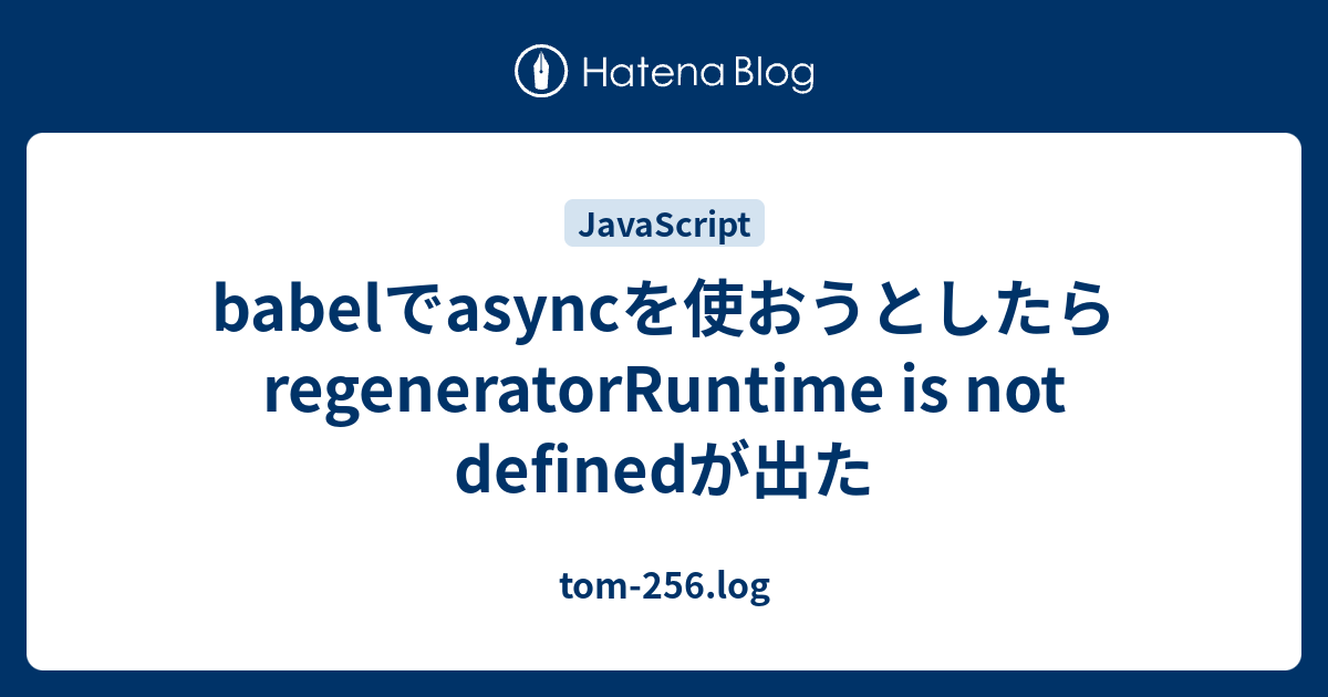 babelでasyncを使おうとしたらregeneratorRuntime is not definedが出た - tom-256.log