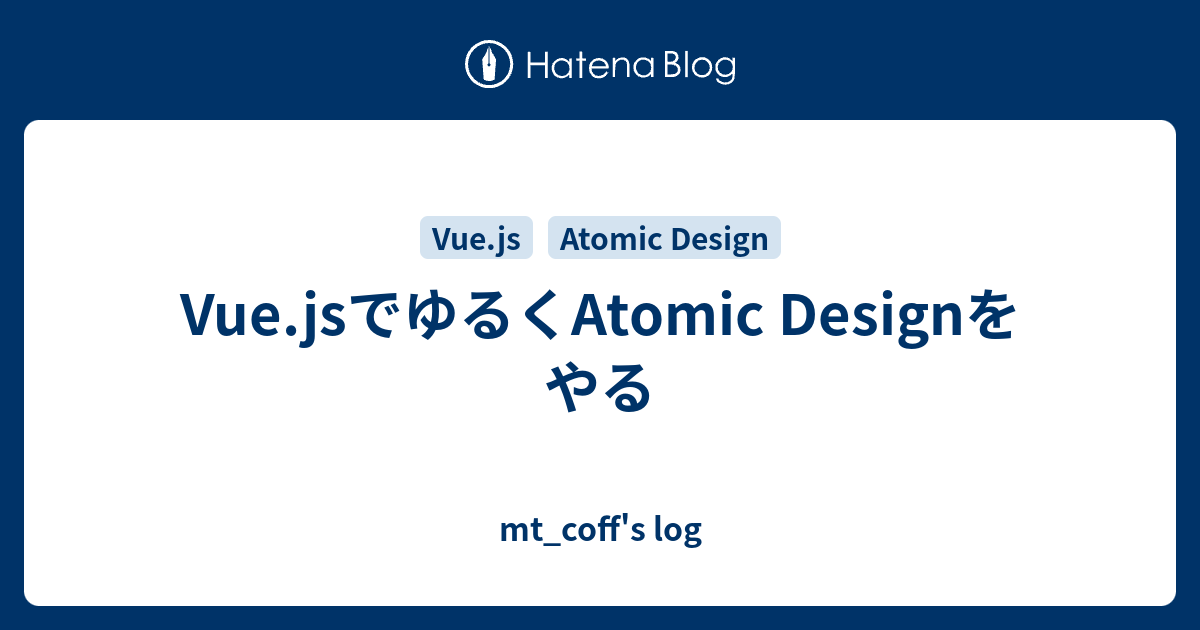 Vue.jsでゆるくAtomic Designをやる - mt_coff's log