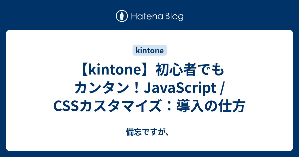 【kintone】初心者でもカンタン！JavaScript / CSSカスタマイズ：導入の仕方 - 備忘ですが、