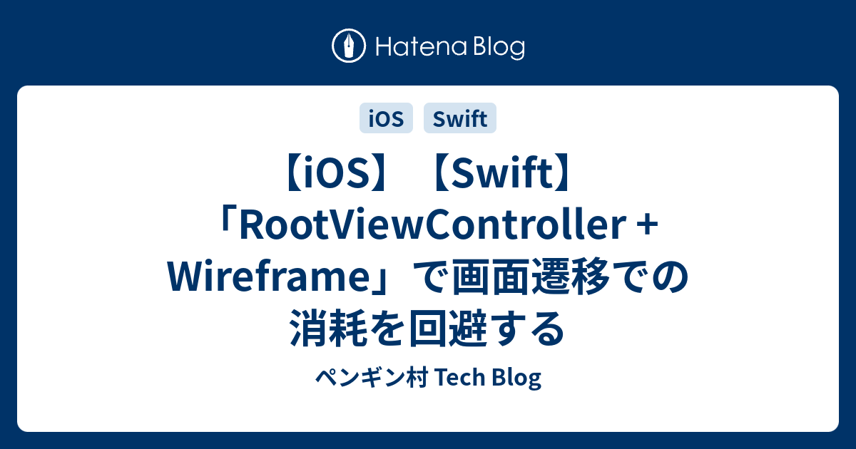 【iOS】【Swift】「RootViewController + Wireframe」で画面遷移での消耗を回避する - ペンギン村 Tech Blog