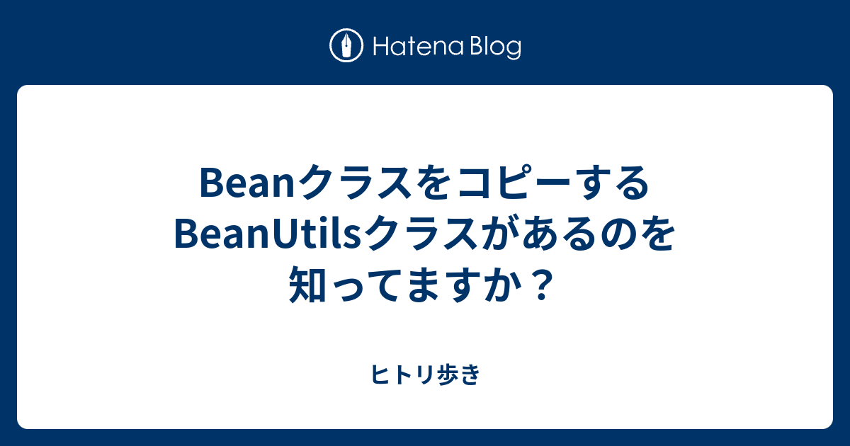 BeanクラスをコピーするBeanUtilsクラスがあるのを知ってますか？ - ヒトリ歩き