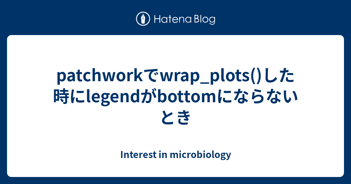 patchworkでwrap_plots()した時にlegendがbottomにならないとき - Interest in microbiology