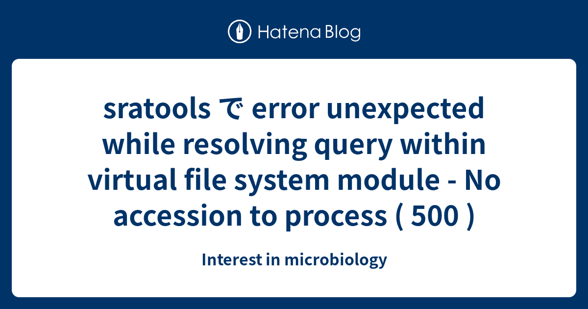 sratools で error unexpected while resolving query within virtual file system module - No ...
