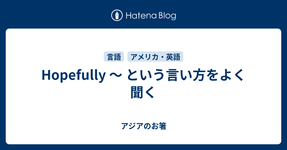 Hopefully 〜 という言い方をよく聞く - アジアのお箸