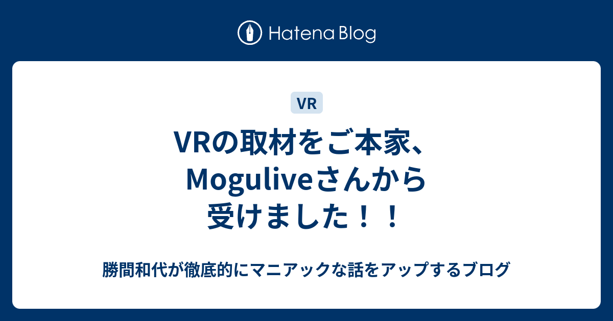 VRの取材をご本家、Moguliveさんから受けました！！ - 勝間和代が徹底的にマニアックな話をアップするブログ