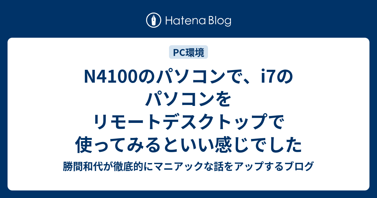 N4100のパソコンで、i7のパソコンをリモートデスクトップで使ってみるといい感じでした - 勝間和代が徹底的にマニアックな話をアップするブログ