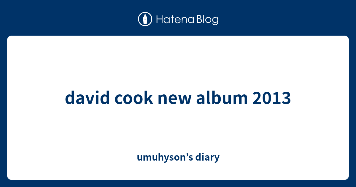david cook new album 2013 - umuhyson’s diary