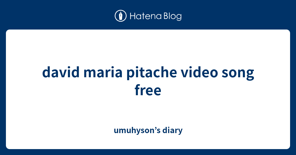 david maria pitache video song free - umuhyson’s diary