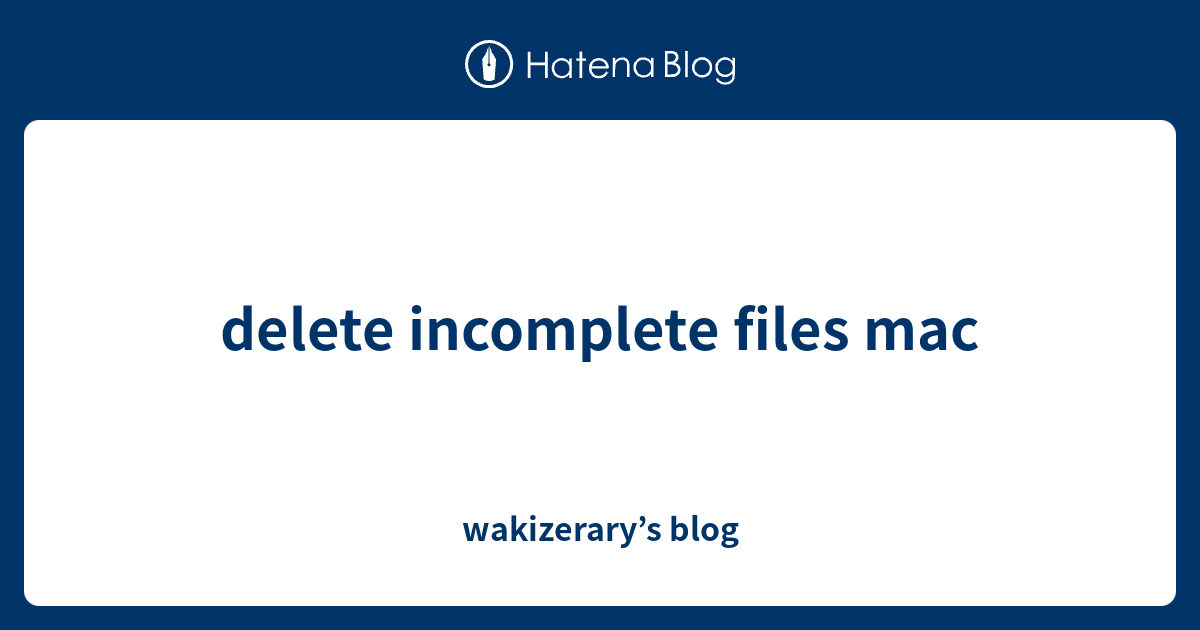 delete incomplete files mac - wakizerary’s blog