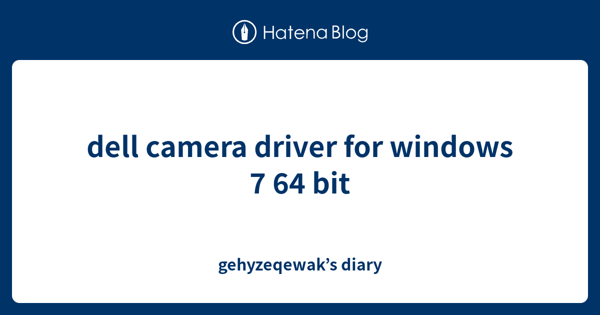 dell camera driver for windows 7 64 bit - gehyzeqewak’s diary
