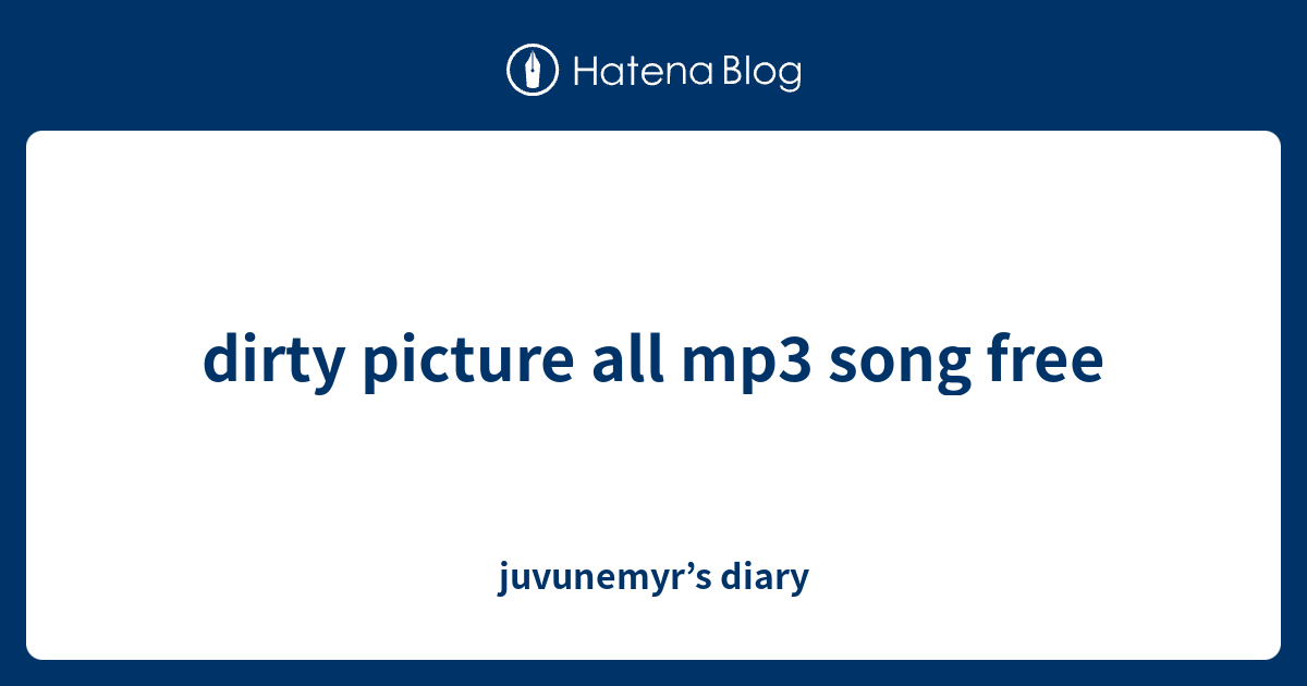 dirty picture all mp3 song free - juvunemyr’s diary