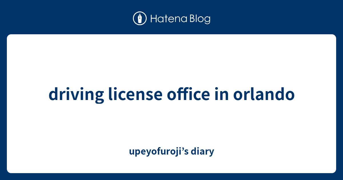 driving license office in orlando - upeyofuroji’s diary