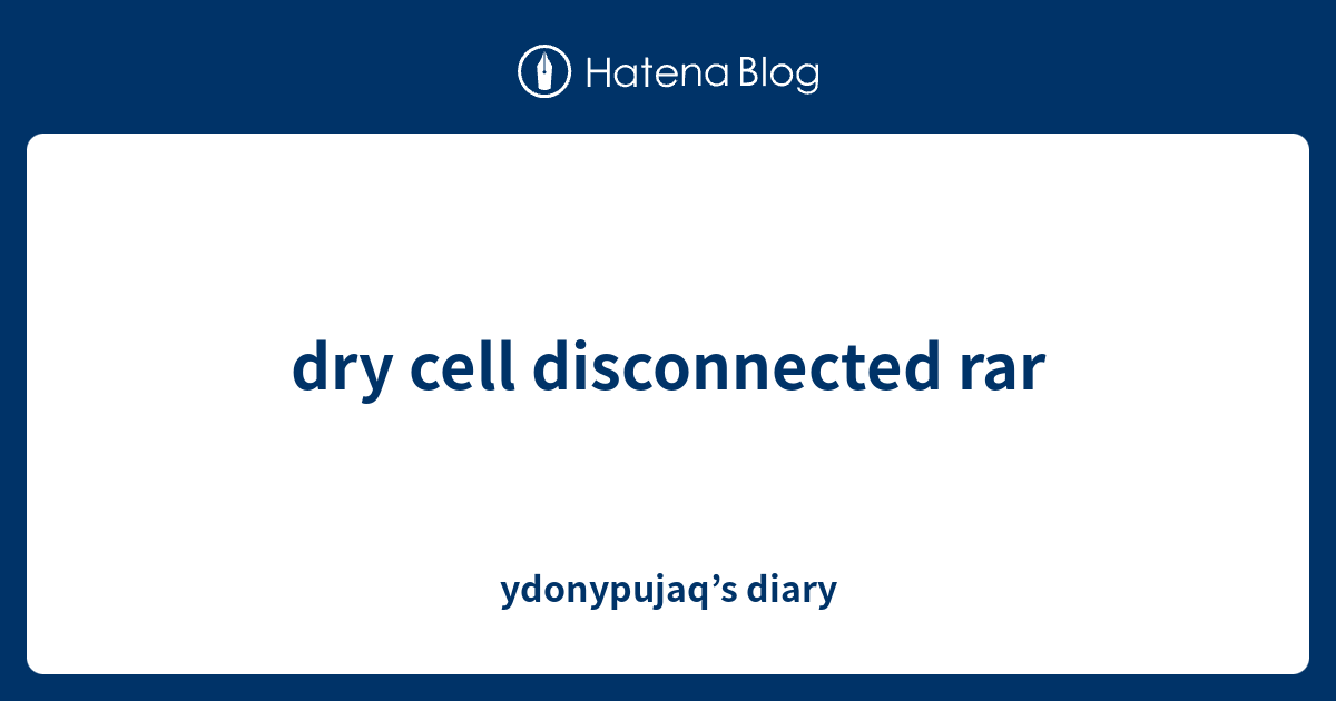 dry cell disconnected rar - ydonypujaq’s diary