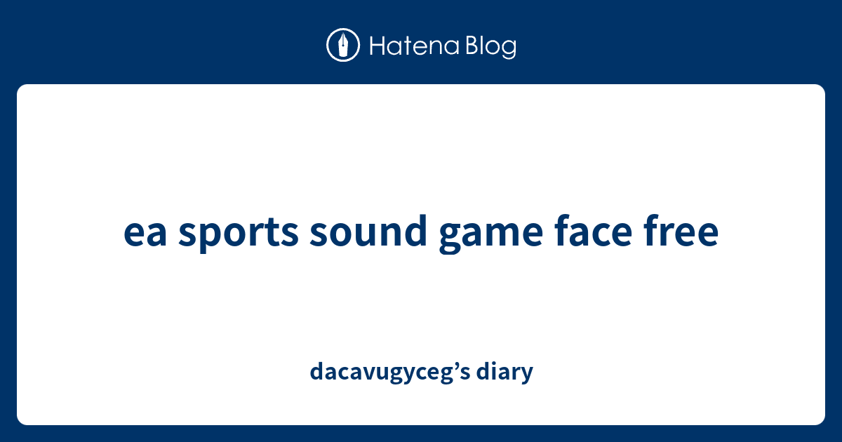ea sports sound game face free - dacavugyceg’s diary