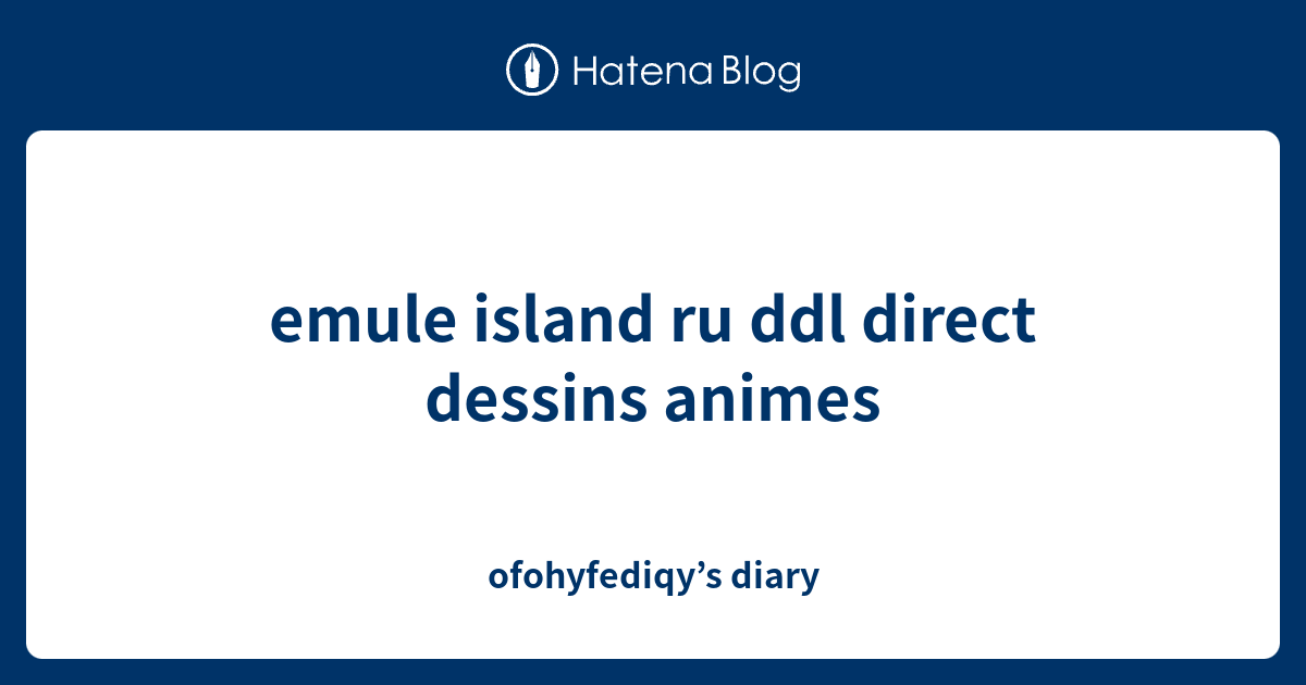 emule island ru ddl direct dessins animes - ofohyfediqy’s diary