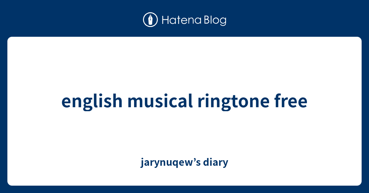 english musical ringtone free - jarynuqew’s diary