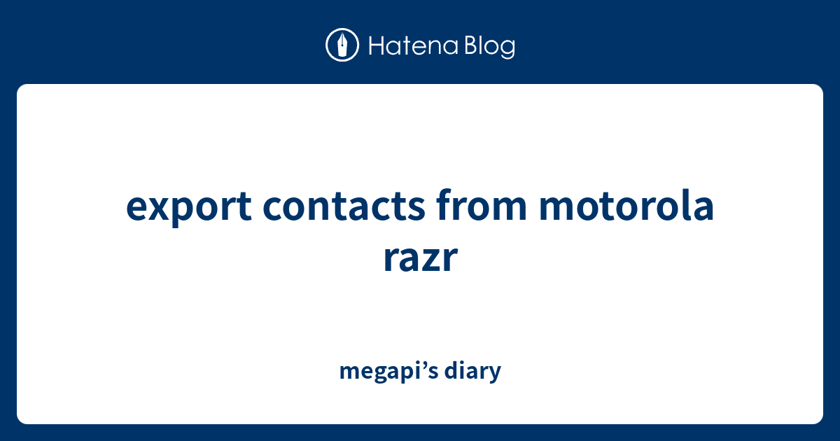 export contacts from motorola razr - megapi’s diary