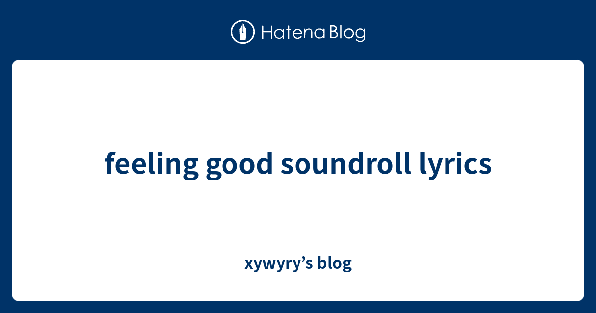 feeling good soundroll lyrics - xywyry’s blog