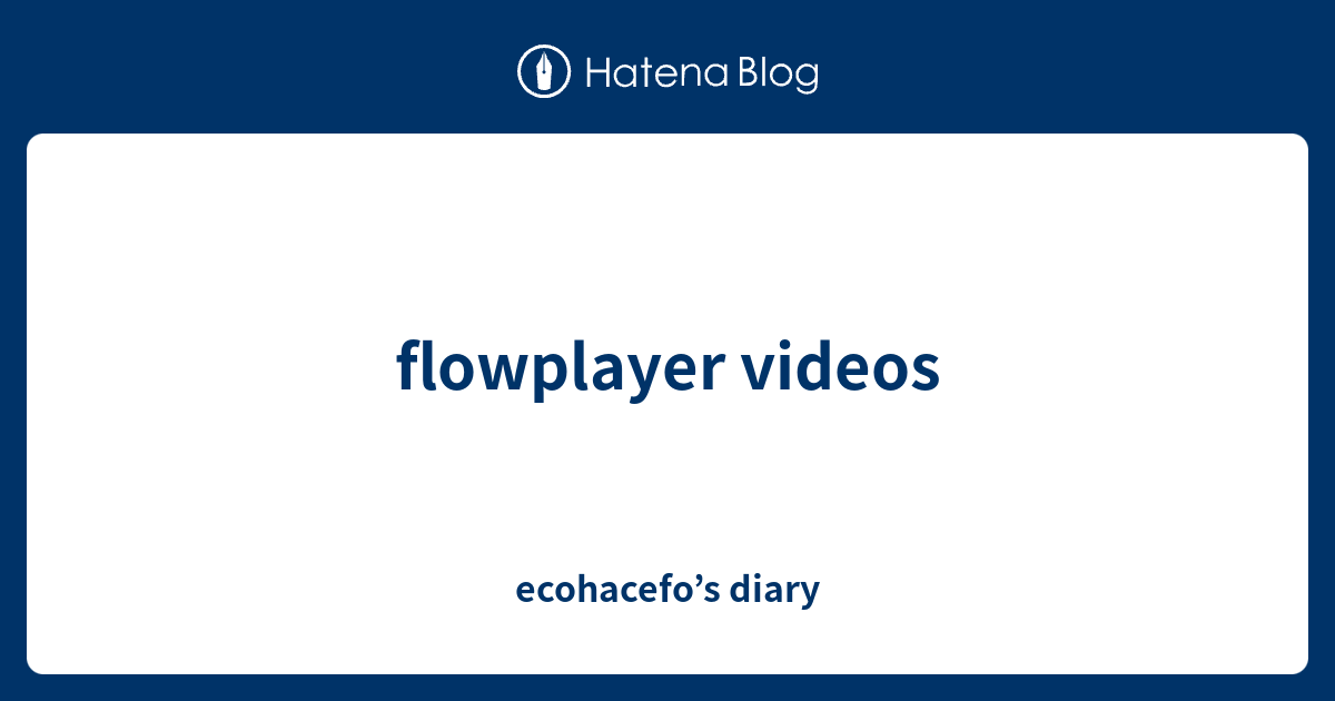 flowplayer videos - ecohacefo’s diary