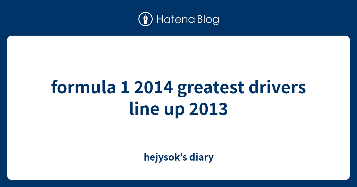 formula 1 2014 greatest drivers line up 2013 - hejysok’s diary