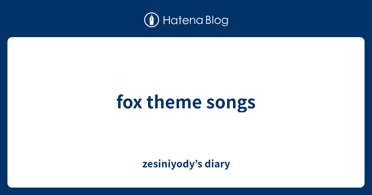 fox theme songs - zesiniyody’s diary