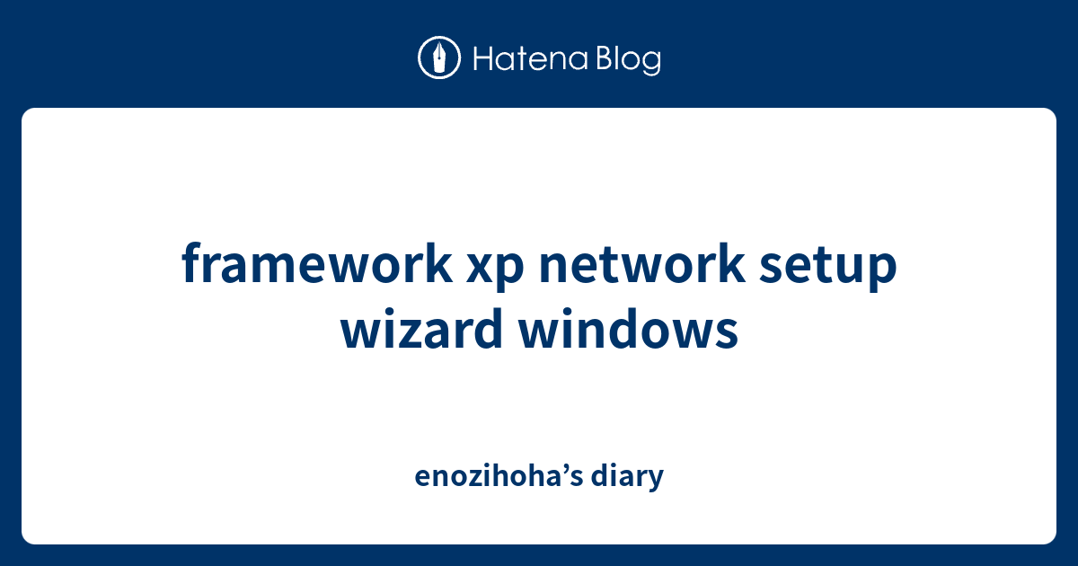 framework xp network setup wizard windows - enozihoha’s diary