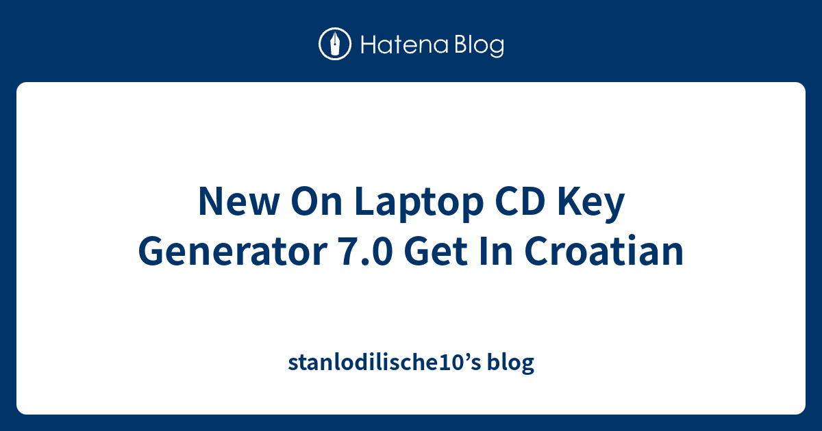 New On Laptop CD Key Generator 7.0 Get In Croatian - stanlodilische10’s ...