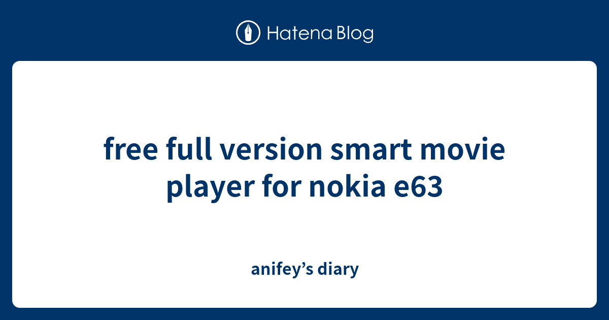 free full version smart movie player for nokia e63 - anifey’s diary