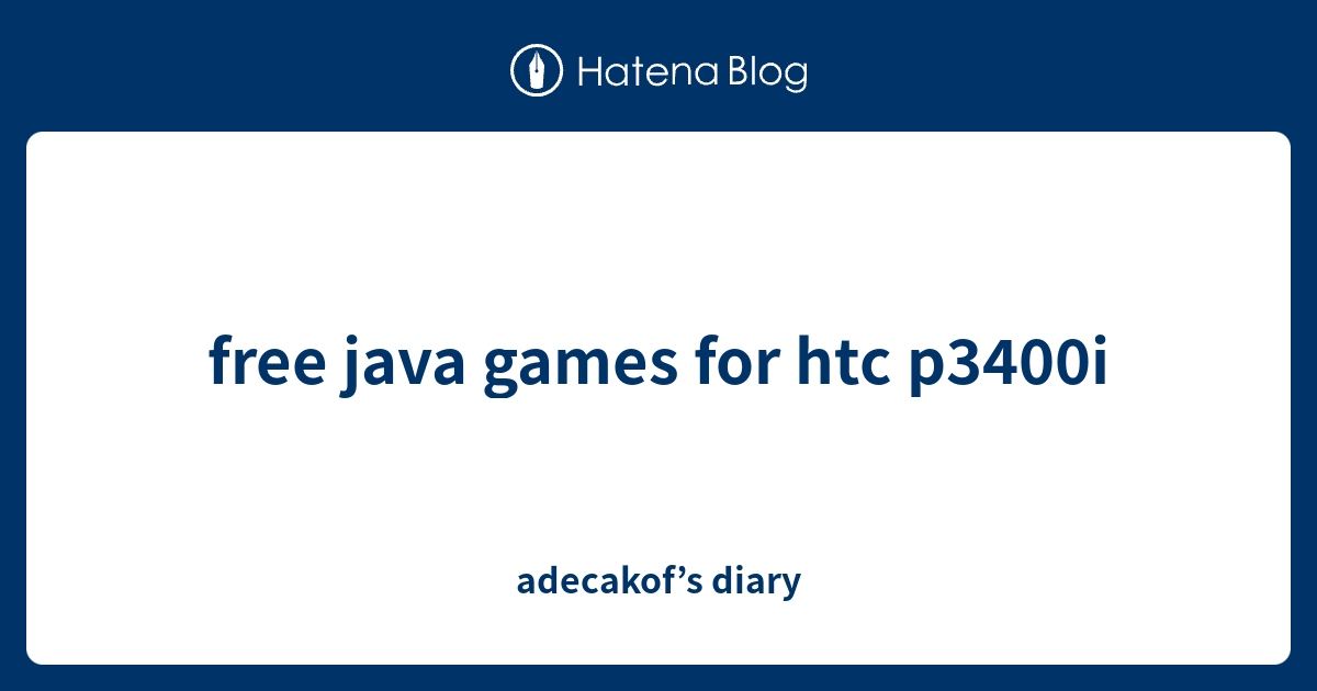 free java games for htc p3400i - adecakof’s diary