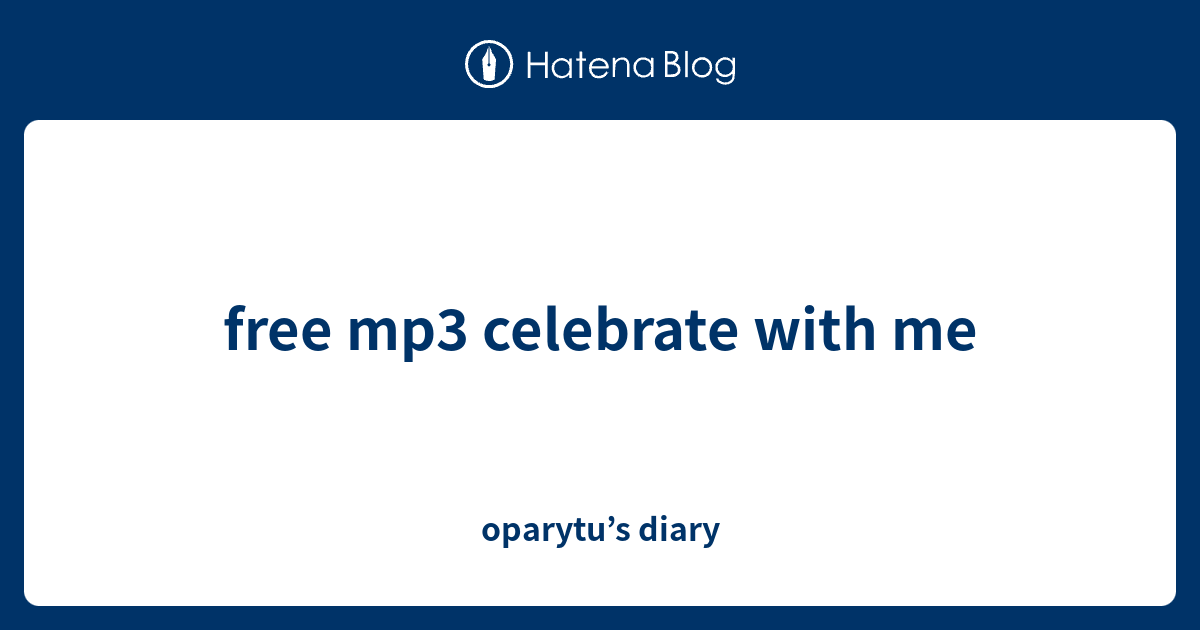 free mp3 celebrate with me - oparytu’s diary