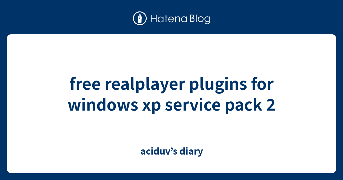 free realplayer plugins for windows xp service pack 2 - aciduv’s diary