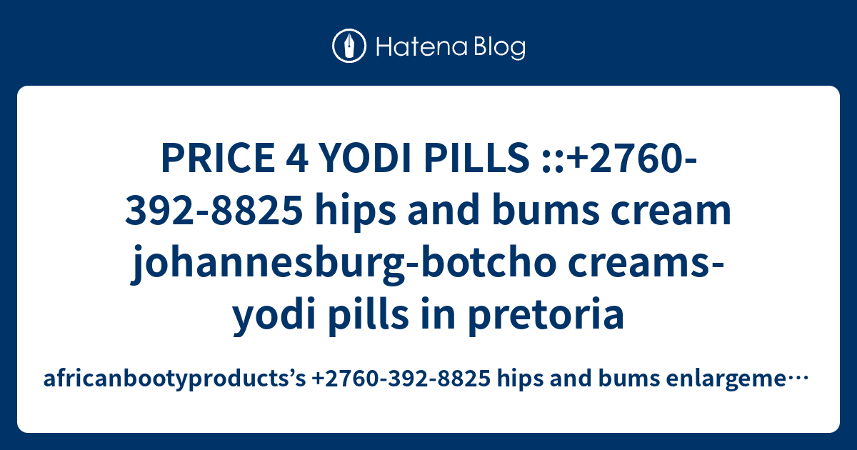PRICE 4 YODI PILLS ::+2760-392-8825 hips and bums cream johannesburg ...