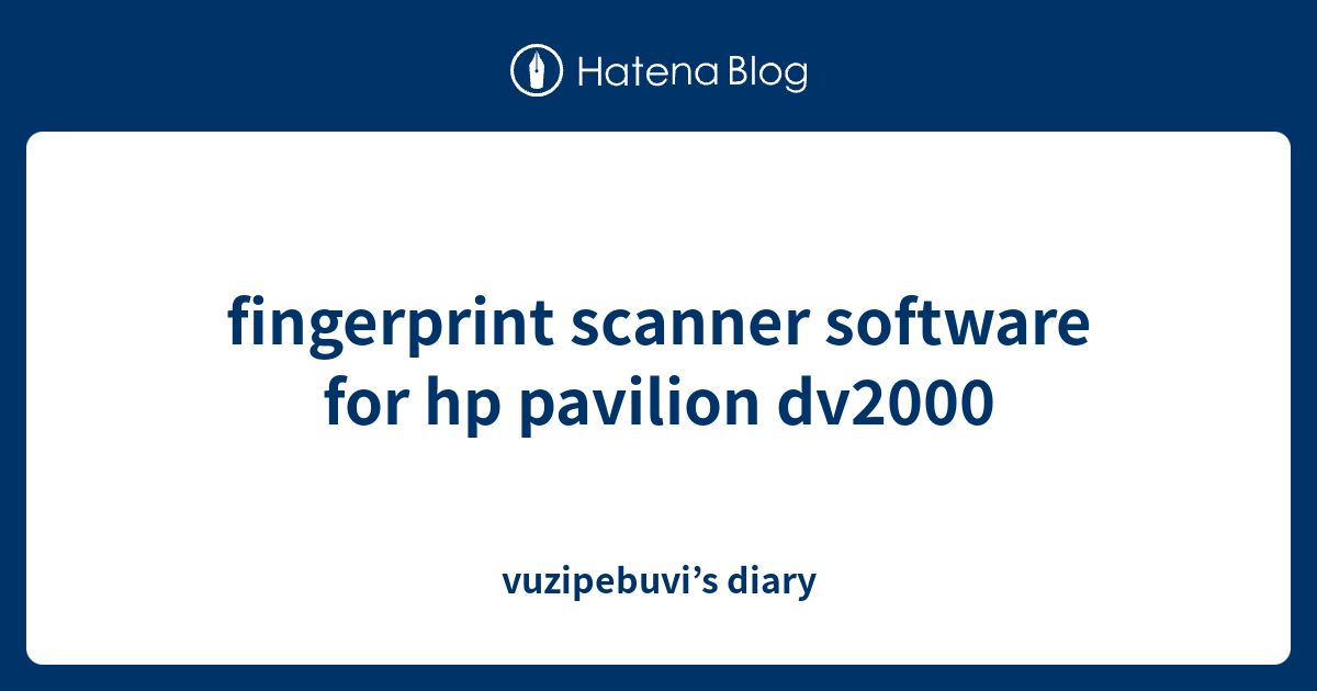 fingerprint scanner software for hp pavilion dv2000 - vuzipebuvi’s diary