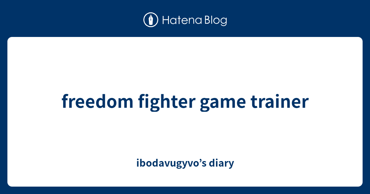 freedom fighter game trainer - ibodavugyvo’s diary